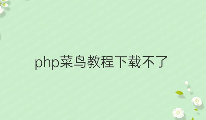 Php菜鸟教程下载不了 码源源码