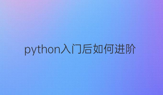 Python入门后如何进阶 码源源码